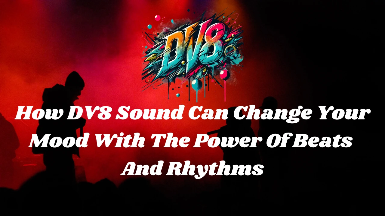 How DV8 Sound Can Change Your Mood With The Power Of Beats And Rhythms